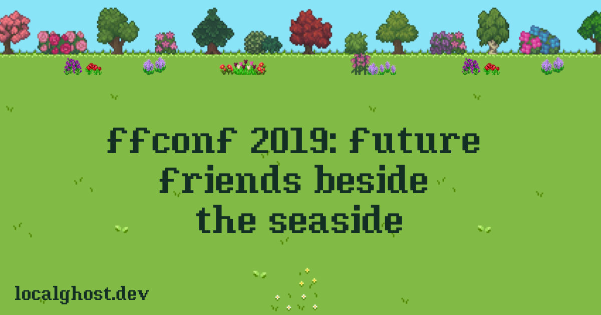ffconf 2019: future friends beside the seaside - localghost
