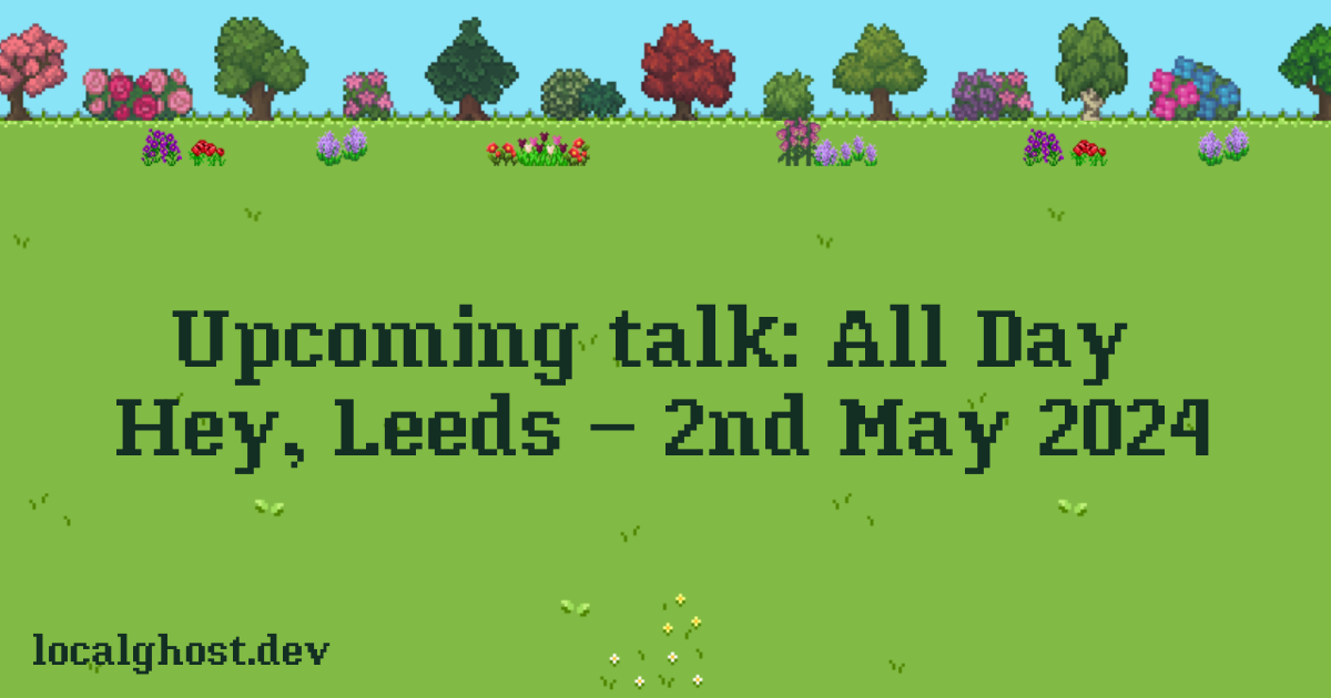 Upcoming talk: All Day Hey, Leeds - 2nd May 2024 - localghost